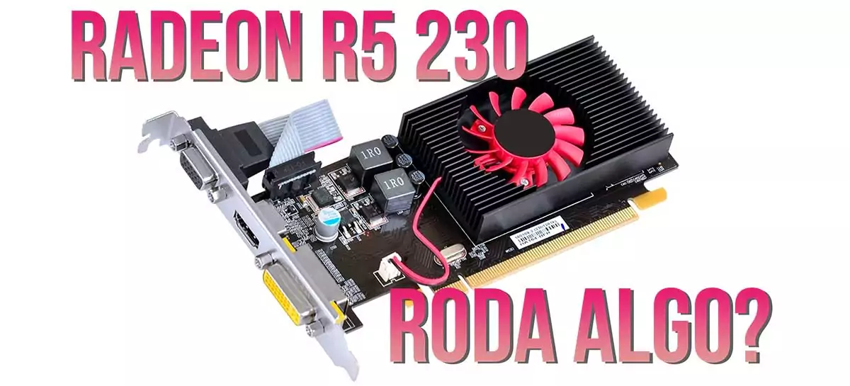 Radeon R5 230: a placa de menos de R$ 300 roda algo?